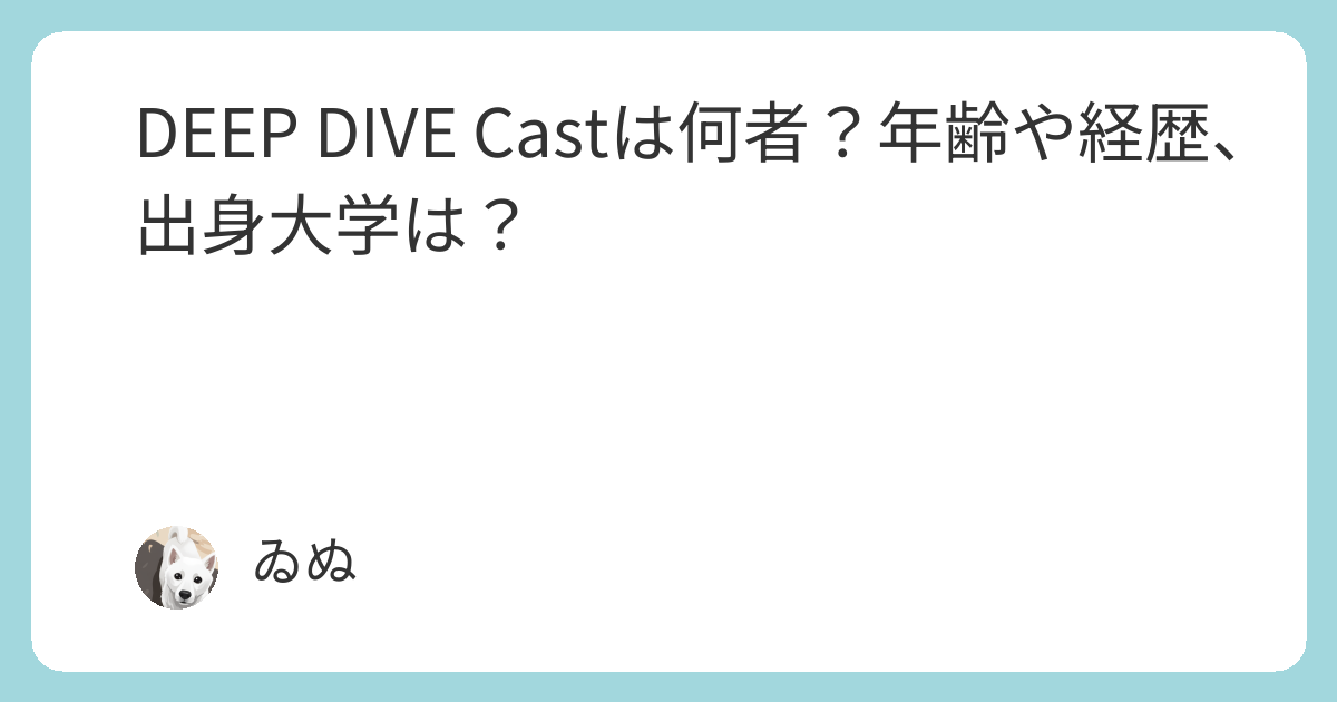 DEEP DIVE Castは何者？年齢や経歴、出身大学は？ | KNCTT MAG.
